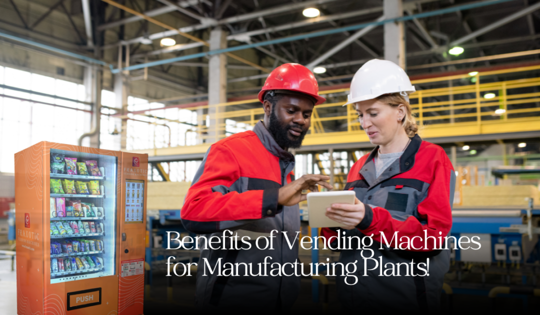 Top 5 Benefits of Vending Machines for Manufacturing Plants
